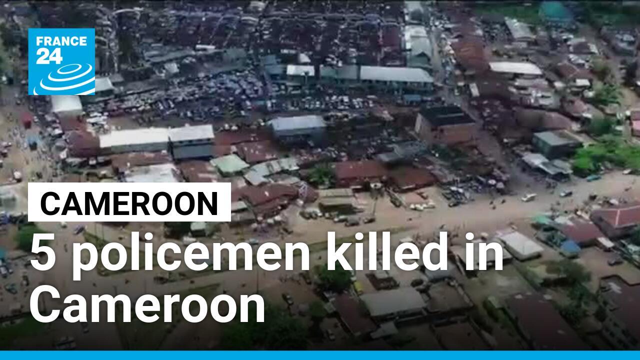 5 policemen killed in Cameroon Anglophone Crisis - France 24
