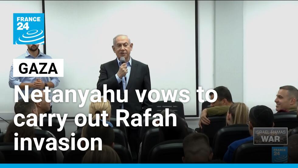 Netanyahu vows to carry out Rafah invasion despite international ...