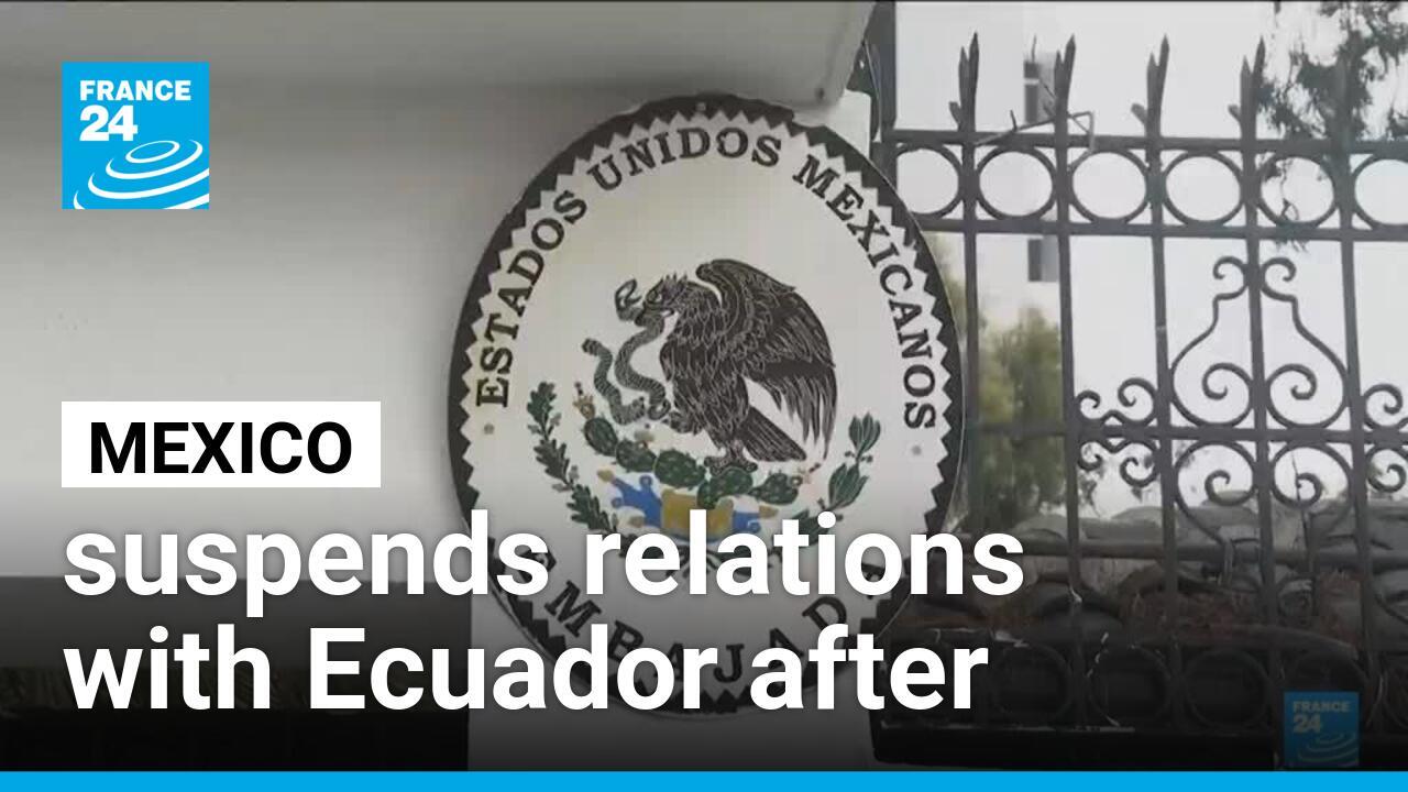 Mexico cuts ties with Ecuador after embassy storming in Quito - France 24