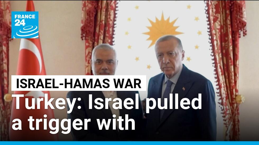 Israel pulled a trigger with Haniyeh assassination, Turkey says - France 24